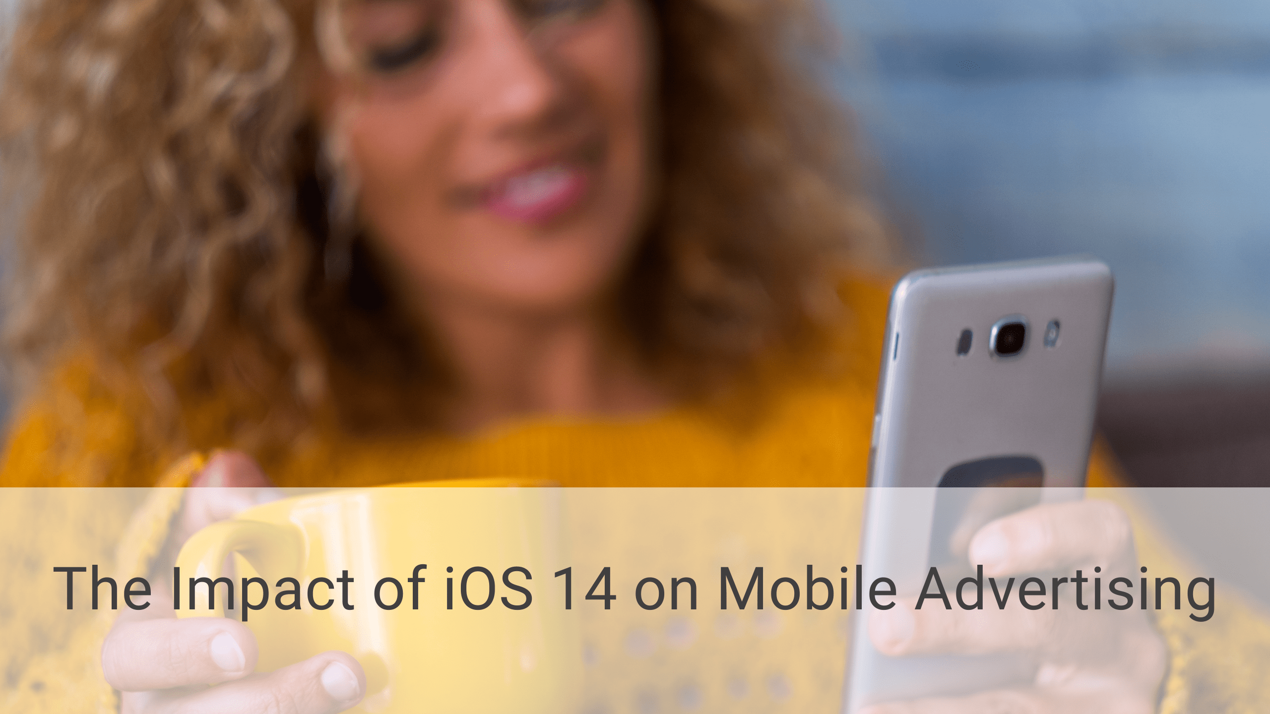 The Impact of iOS 14 on Mobile Advertising